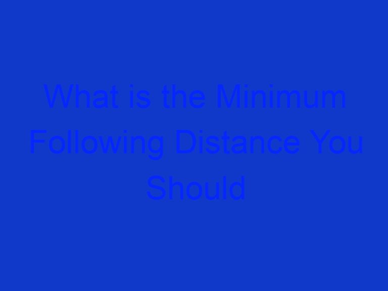 What is the Minimum Following Distance You Should Leave Behind This ...